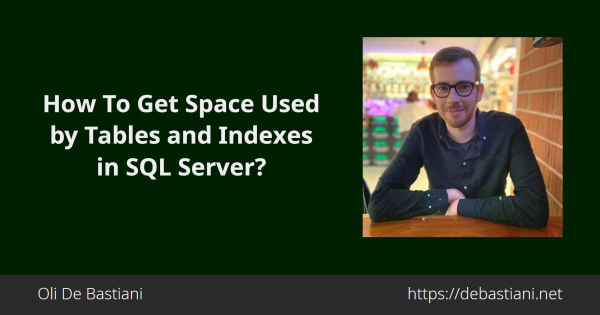 How To Get Space Used by Tables and Indexes in SQL Server? - Oli De Bastiani